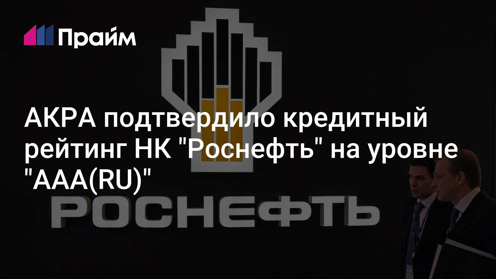 АКРА подтвердило кредитный рейтинг НК "Роснефть" на уровне "AAA(RU)" - 19.01.2023, ПРАЙМ