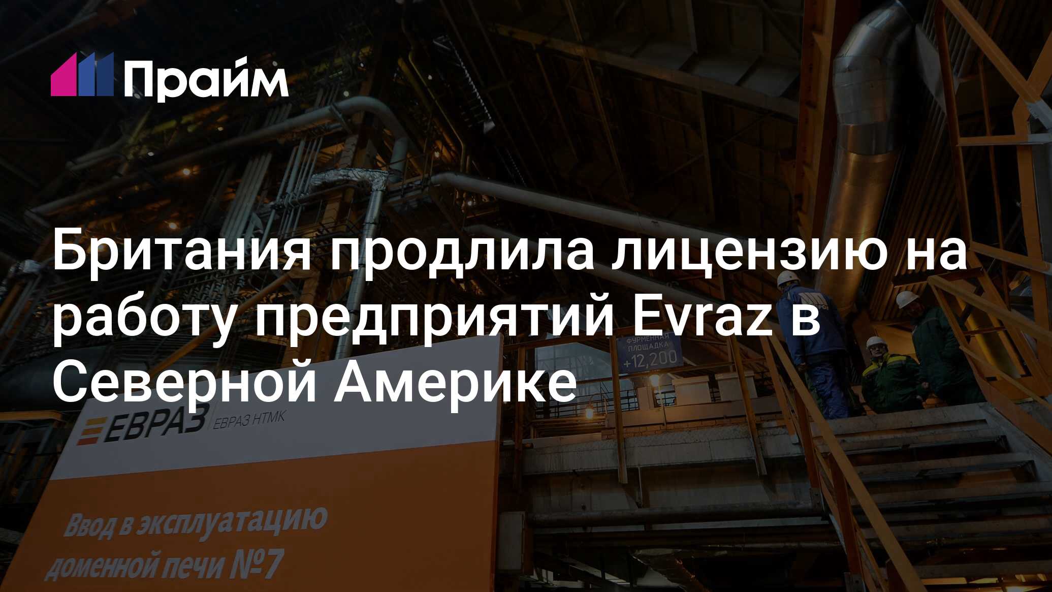 Британия продлила лицензию на работу предприятий Evraz в Северной Америке - 13.02.2023, ПРАЙМ