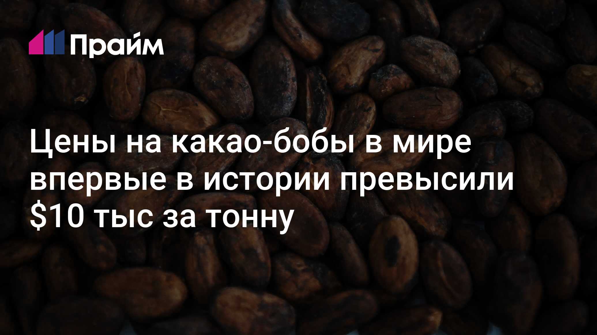 Цены на какао-бобы в мире впервые в истории превысили $10 тыс за тонну ...