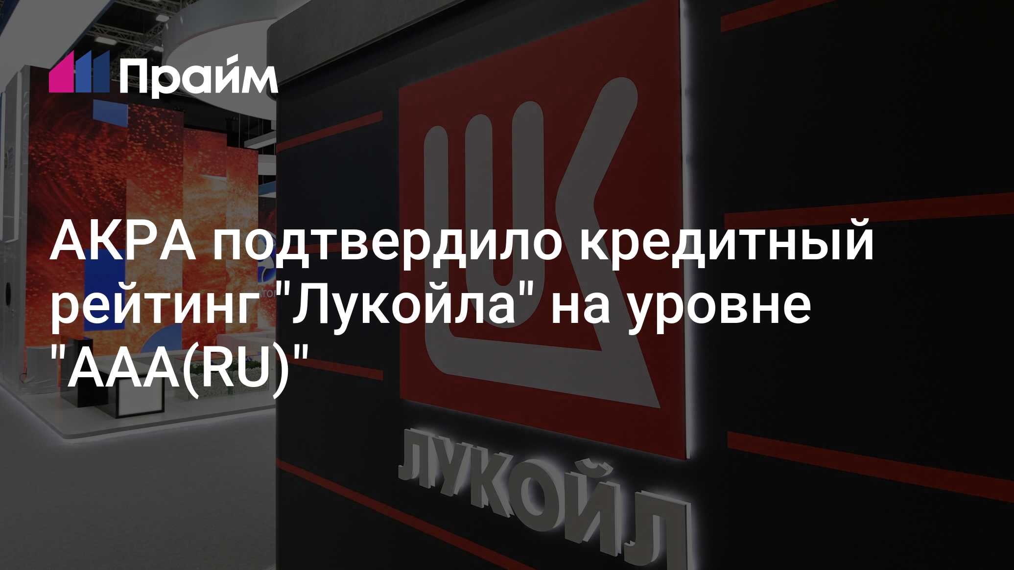 АКРА подтвердило кредитный рейтинг "Лукойла" на уровне "AAA(RU)" - 30.07.2024, ПРАЙМ