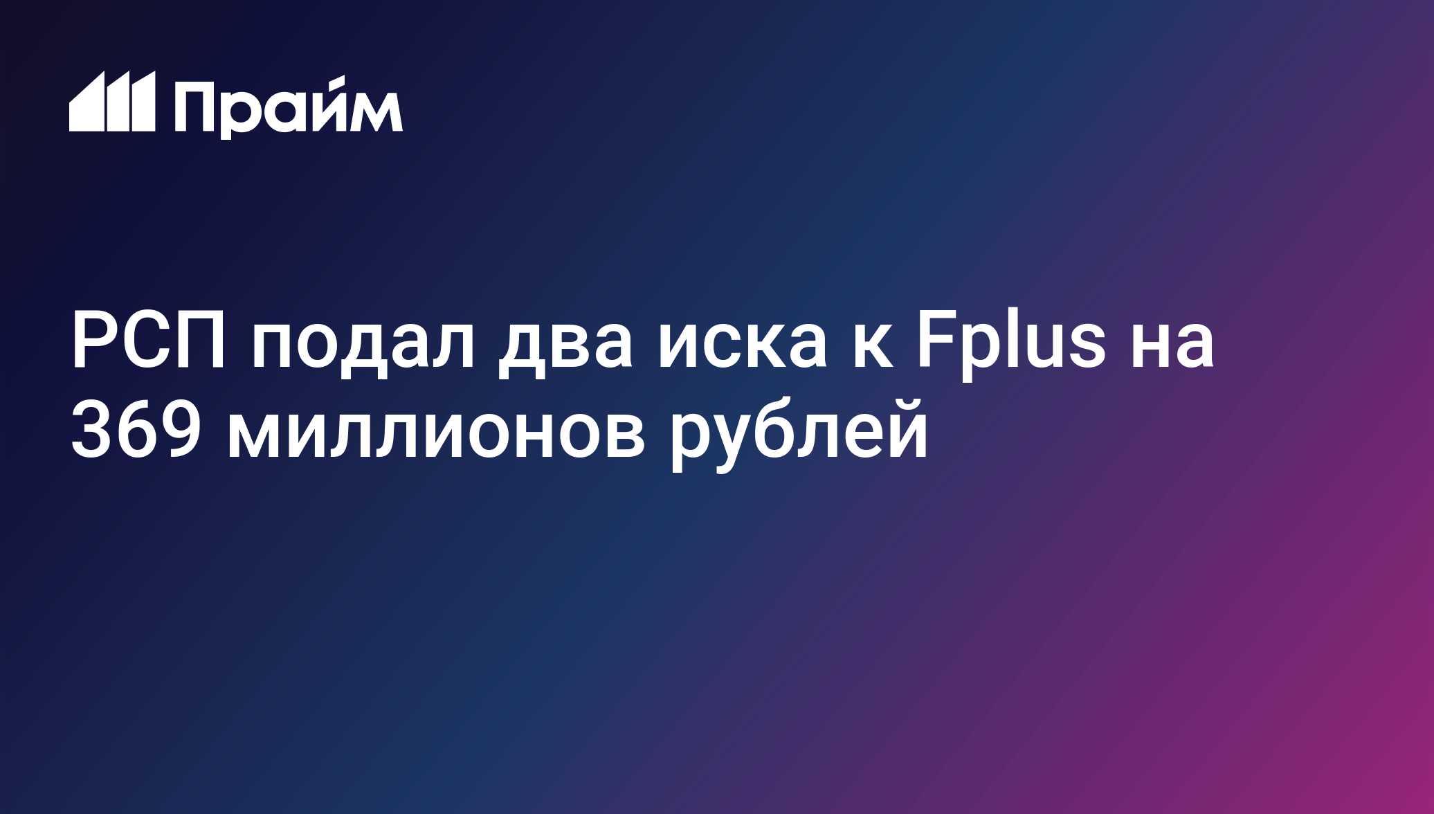 РСП подал два иска к Fplus на 369 миллионов рублей - 18.07.2025, ПРАЙМ
