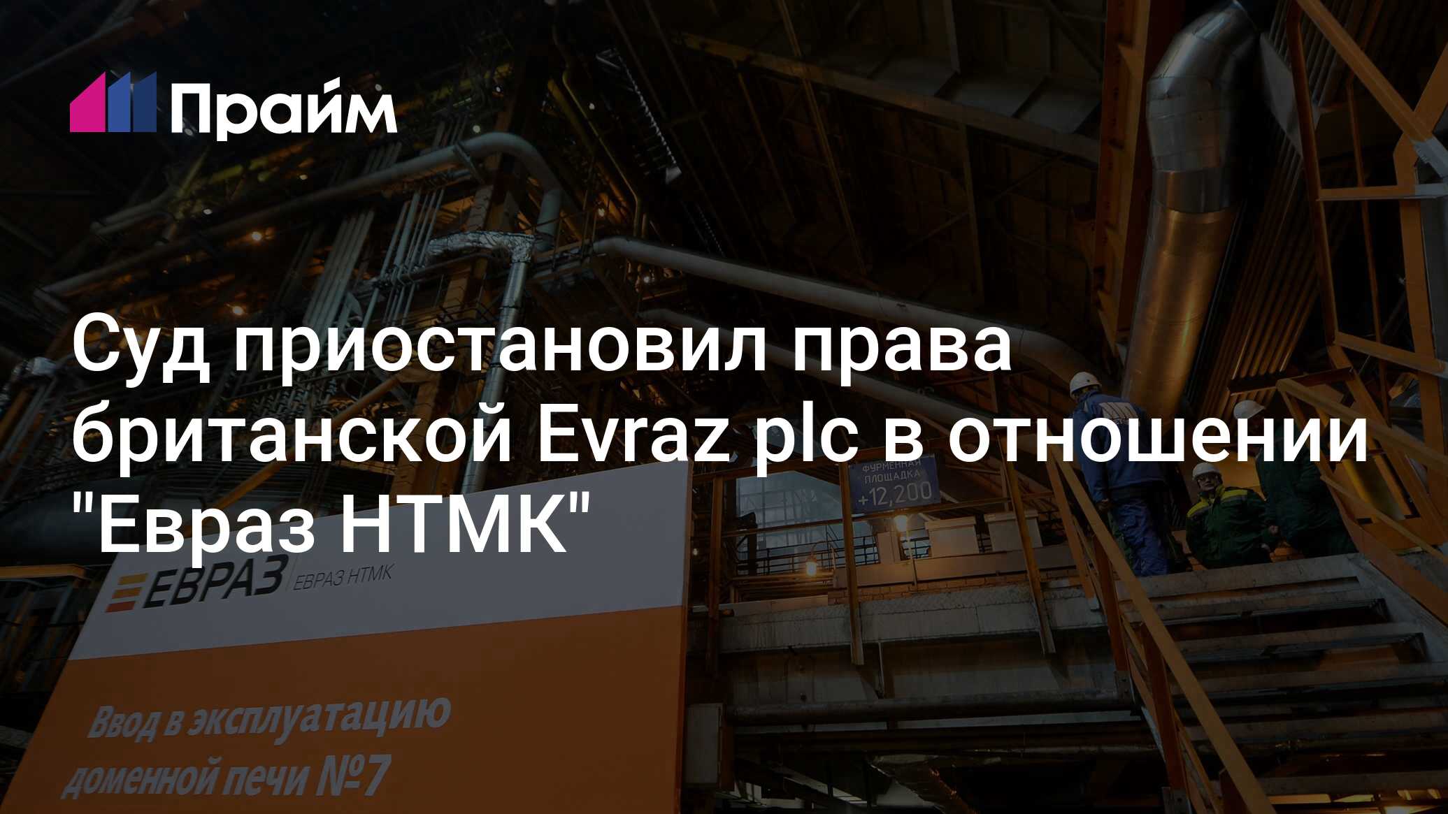 Суд приостановил права британской Evraz plc в отношении "Евраз НТМК" - 22.07.2025, ПРАЙМ